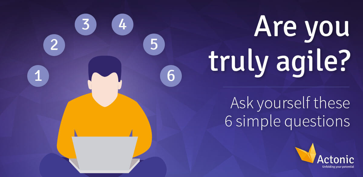 Are you truly Agile? Ask yourself these 6 simple questions - Actonic ...