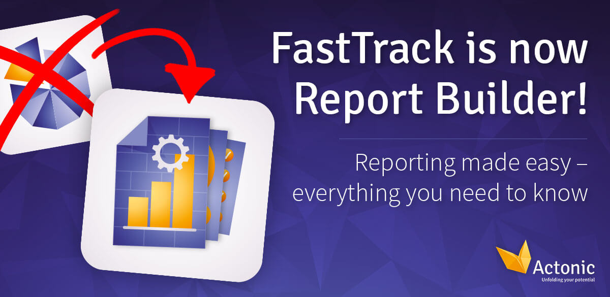 FastTrack is now Report Builder - Actonic – Unfolding your potential